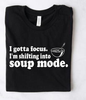 I GOTTA FOCUS. I'M SHIFTING INTO SOUP MODE. – Basic Becky Tees & More