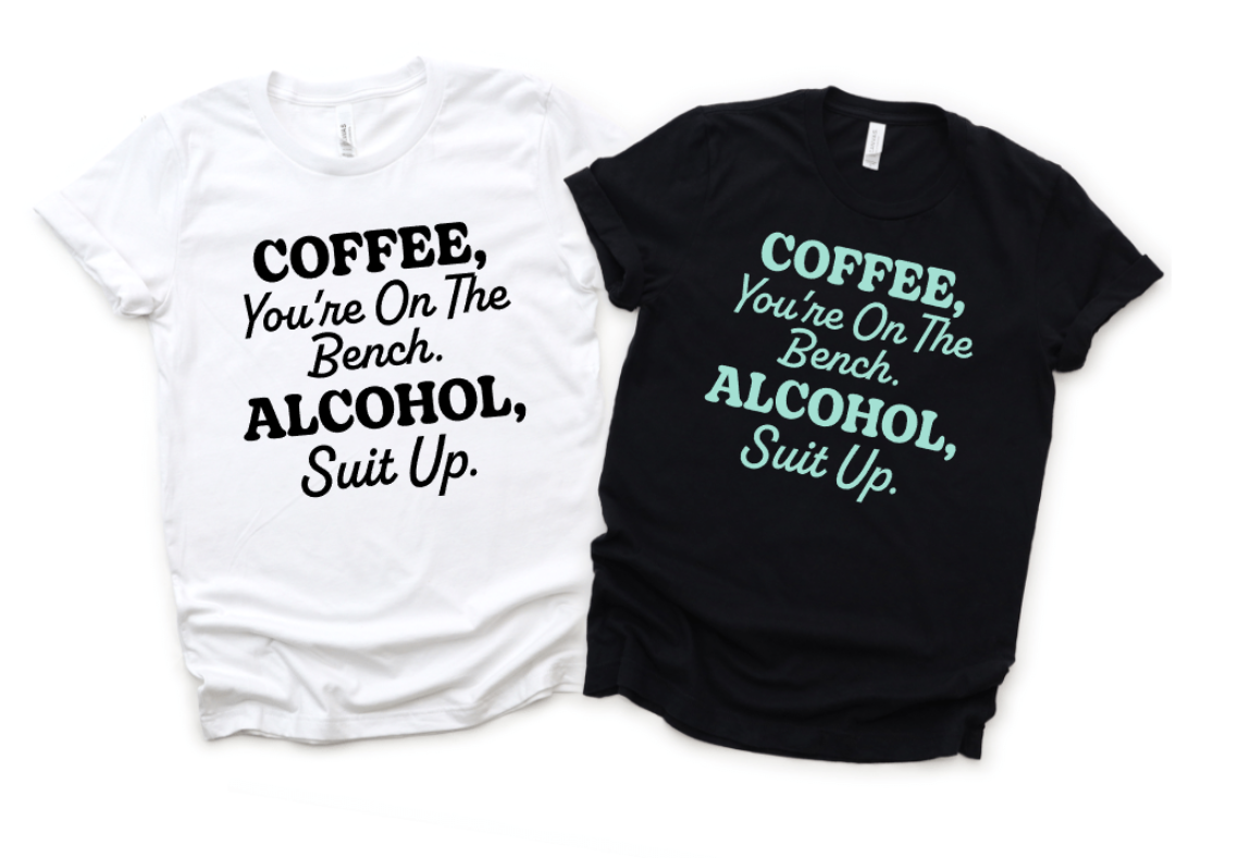 COFFEE, YOU'RE ON THE BENCH. ALCOHOL, SUIT UP – Basic Becky Tees & More